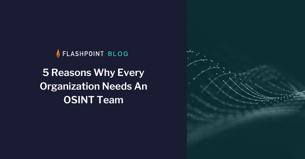 5 Reasons Why Every Organization Needs An OSINT Team | Flashpoint