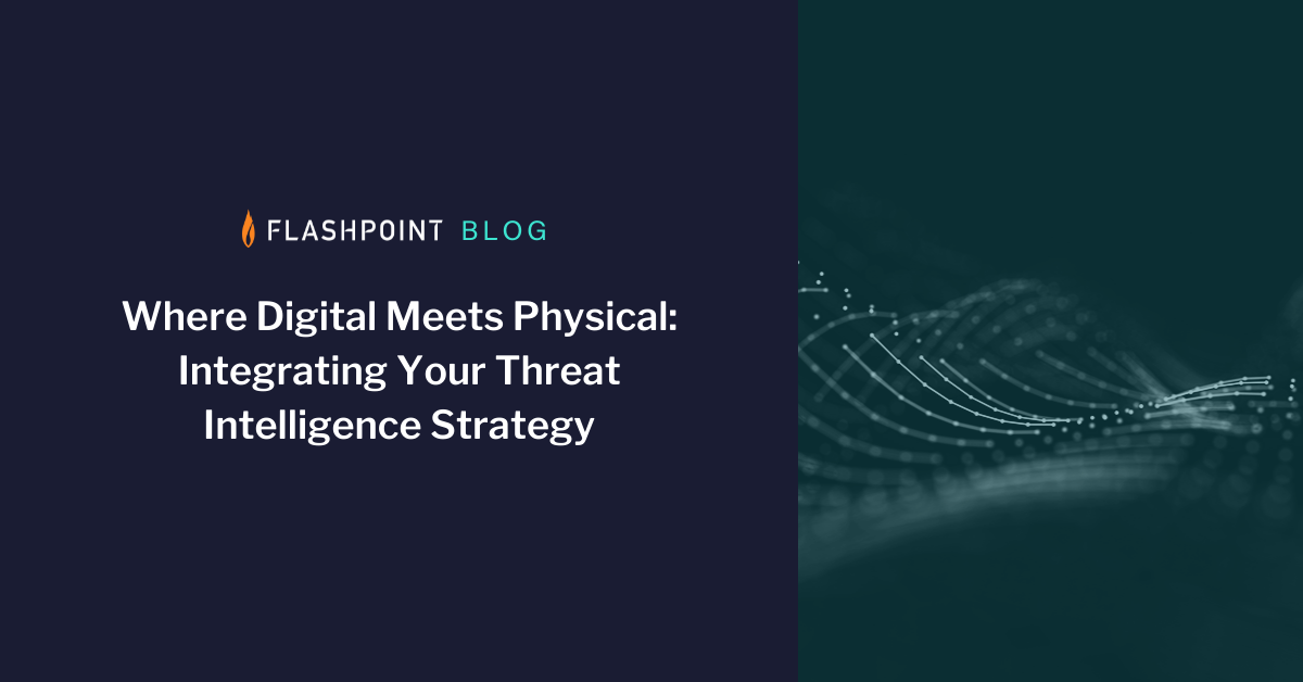 Where Digital Meets Physical: Integrating Your Threat Intelligence Strategy | Flashpoint